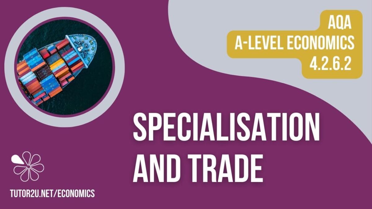 4.1.6.2 Specialisation and Trade (AQA A-Level Economics Teaching ...