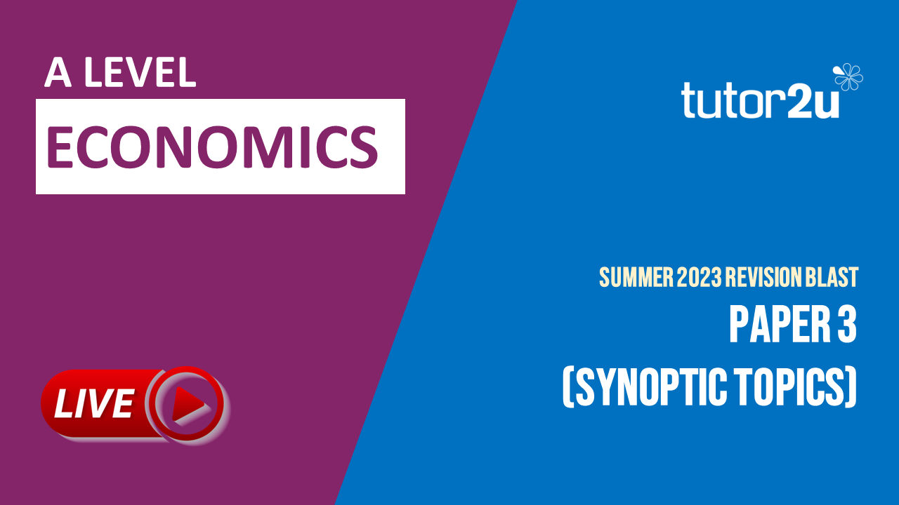 Paper 3: Synoptic Topics (Part II) | A-Level Economics Summer 2023 ...