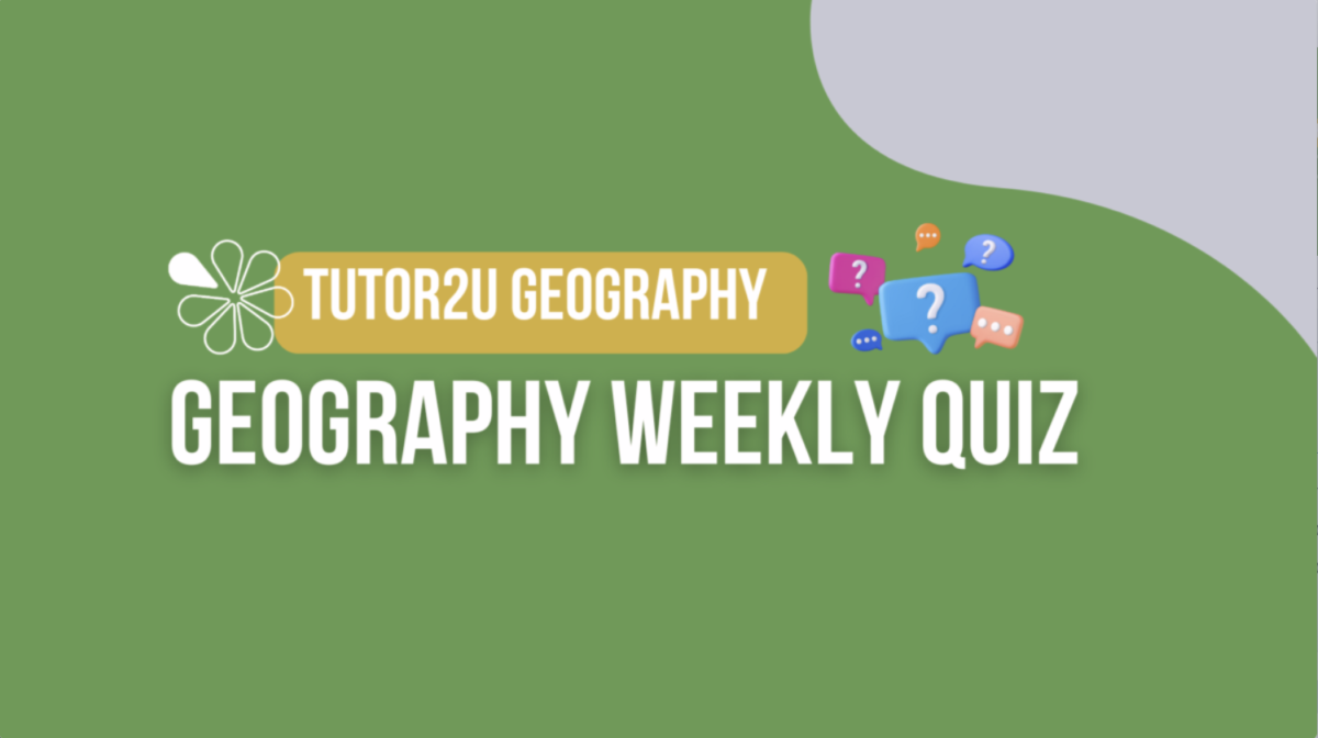 Geography Weekly Quiz | 21st April 2025 | Blog | Geography | tutor2u